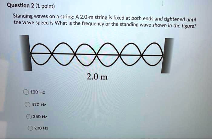 SOLVED: Question 2 (1 point) Standing waves on a string: A 2.0-m string is fixed at both ends ...