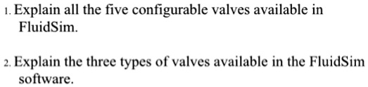 1. Explain all the five configurable valves available in FluidSim. 2 ...
