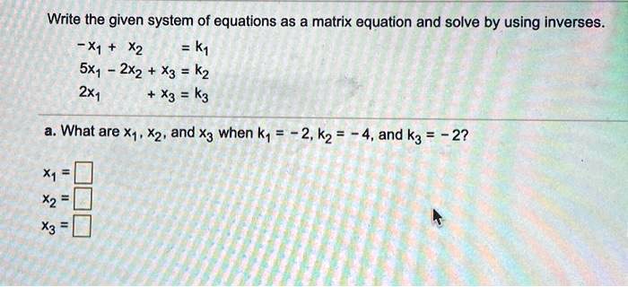 SOLVED: Write the given system of equations as a matrix equation and solve by using inverses. X1 ...