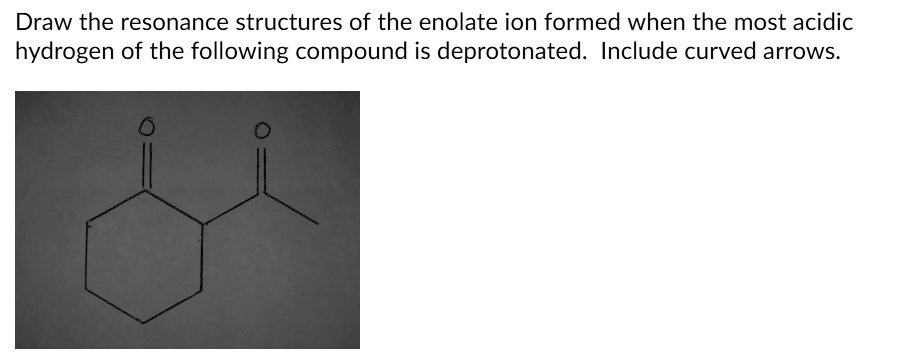 SOLVED: Draw the resonance structures of the enolate ion formed when the most acidic hydrogen of ...