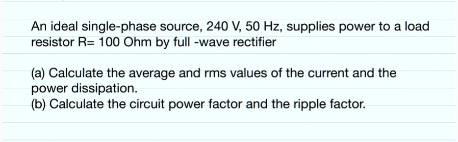 SOLVED: An ideal single-phase source, 240V,50Hz, supplies power to a load resistor R=100 Ohm by ...