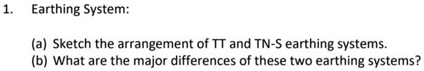 SOLVED: Earthing System: (a) Sketch the arrangement of TT and TN-S ...