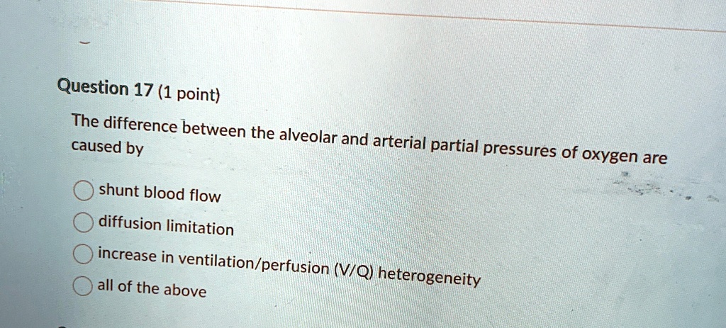 Question 17 (1 point) The difference between the alveolar and arterial ...