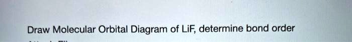 SOLVED: Draw Molecular Orbital Diagram of LiF; determine bond order