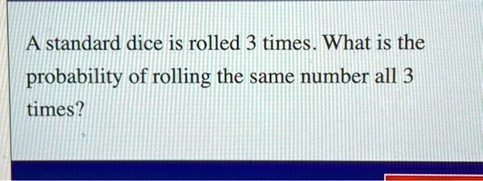 SOLVED: A standard dice is rolled 3 times. What is the probability of ...
