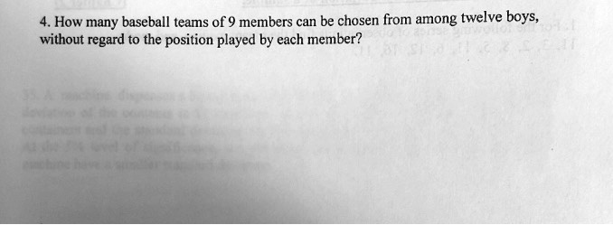 4. How many baseball teams of 9 members can be chosen from among twelve ...