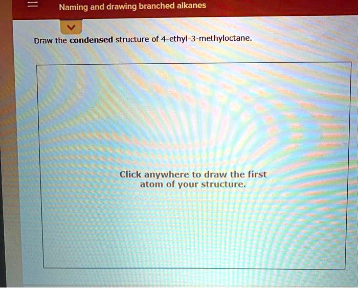SOLVED: Naming and drawing branched alkanes Draw the condensed ...