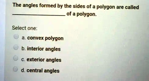 SOLVED: The angles formed by the sides of a polygon are called of a ...