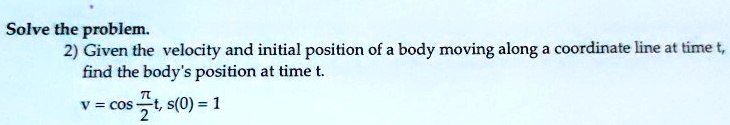 SOLVED: Solve the problem: 2) Given the velocity and initial position ofa body moving along ...