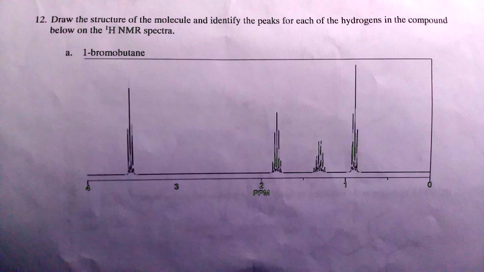 SOLVED: 12. Draw the structure of the molecule and identify the peaks for each of the hydrogens ...
