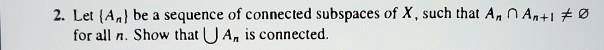 SOLVED: Let An be a sequence of connected subspaces of X, such that An âˆ© An+1 â‰ âˆ… for all n ...