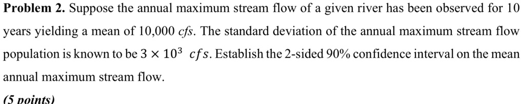 SOLVED: Problem 2. Suppose the annual maximum stream flow of a given river has been observed for ...