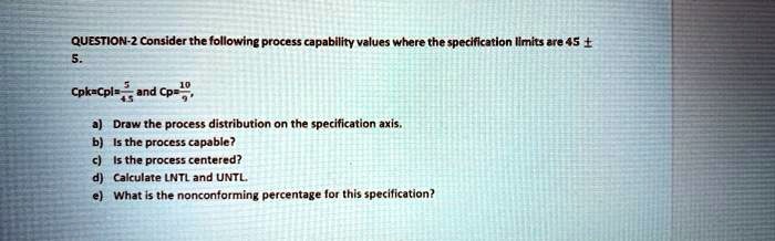QUESTION-2 Consider the following process capability values where the specification limits are ...