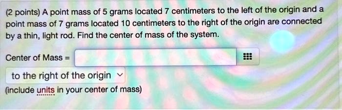 SOLVED: 2 points) A point mass of 5 grams located 7 centimeters to the ...