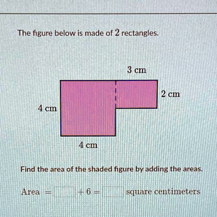 The figure below is made of 2 rectangles. 4 cm 4 cm 3 cm 2 cm Find the ...