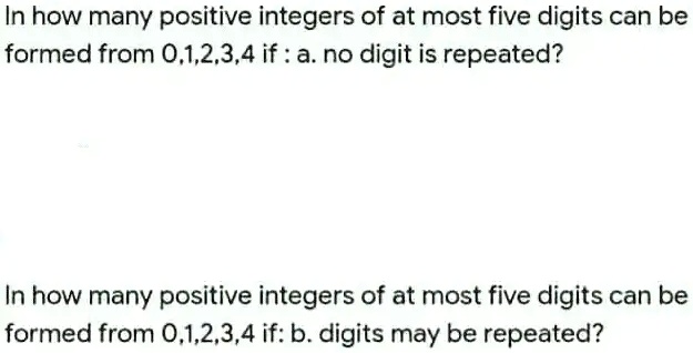 In how many positive integers of at most five digits can be formed from 0,1,2,3,4 if: a. no ...