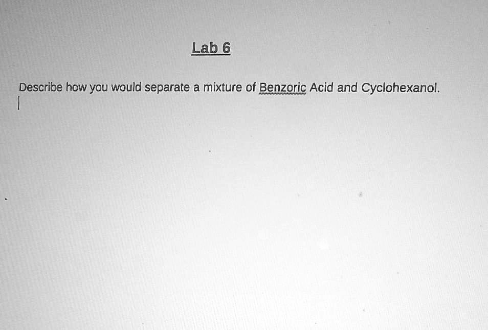 SOLVED: Lab 6 Describe how you would separate a mixture 0f Benzoric Acid and Cyclohexanol