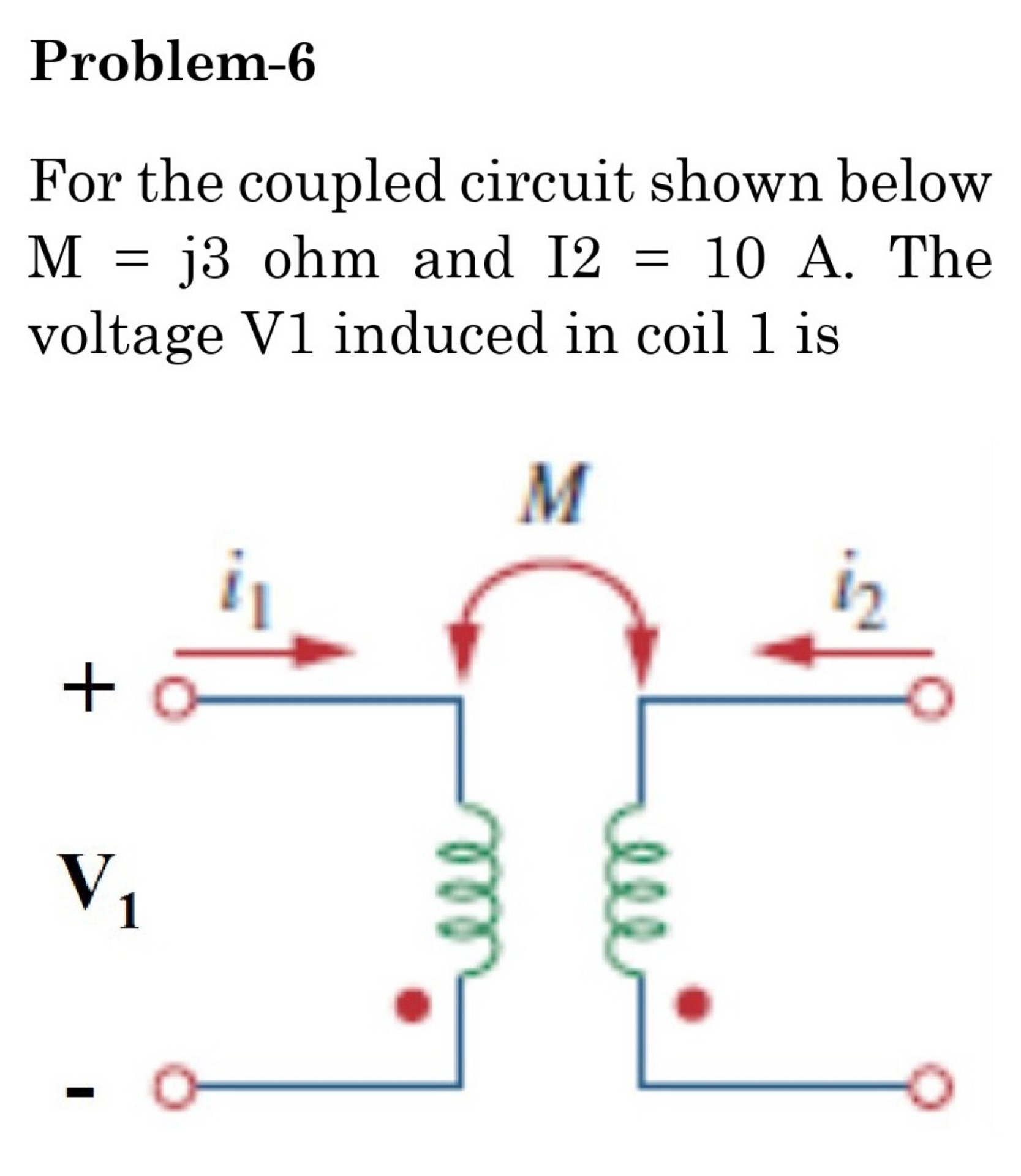 Problem-6 For the coupled circuit shown below M=j 3 ohm and I 2=10 A. The voltage V1 induced in ...