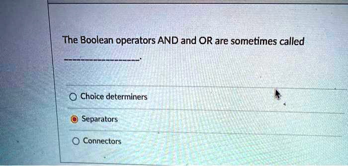 SOLVED: The Boolean operators AND and OR are sometimes called Choice determiners Separators ...