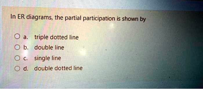 SOLVED: In ER diagrams, the partial participation is shown by triple ...