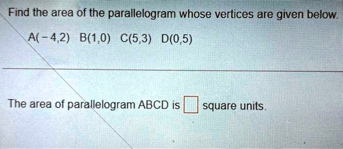 SOLVED: Find the area of the parallelogram whose vertices are given below: A(4,2), B(1,0), C(5,3 ...