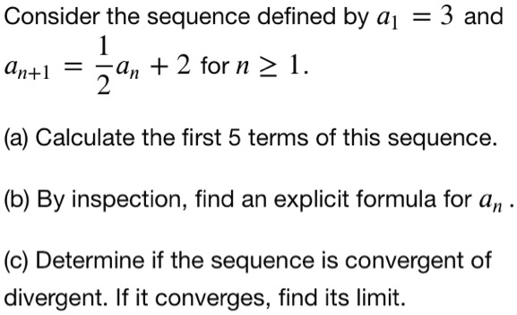 SOLVED: Consider the sequence defined by 41 =3 and 1 an+l = @n + 2 for n 2 1. 2 (a) Calculate ...