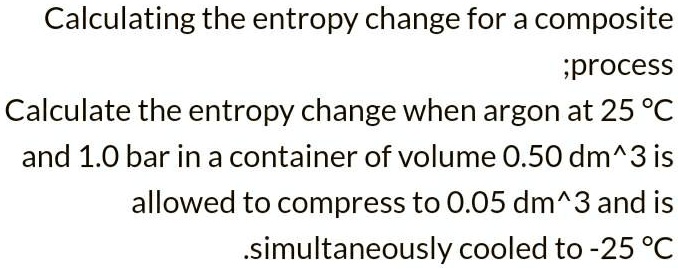 SOLVED: Calculating the entropy change for a composite process Calculate the entropy change when ...