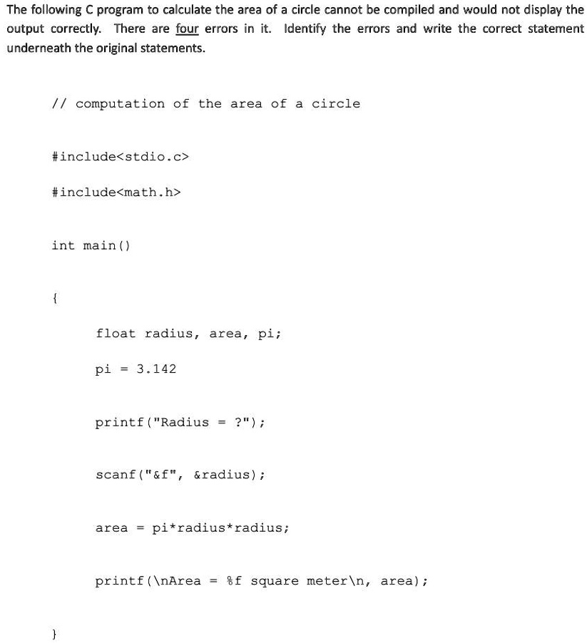 The following C program to calculate the area of a circle cannot be compiled and would not ...