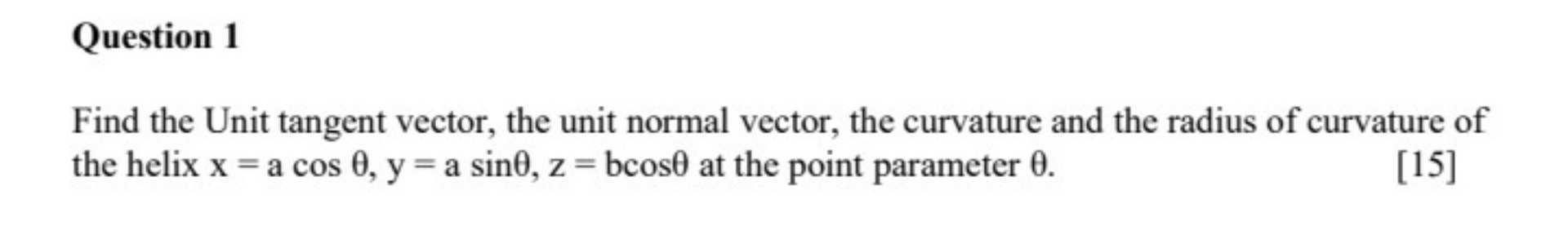 Question 1 Find the Unit tangent vector, the unit normal vector, the ...