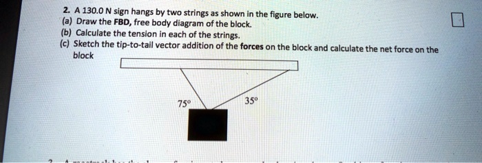 SOLVED: A 130.0 N sign hangs from two strings as shown in the figure below. Draw the FBD (free ...