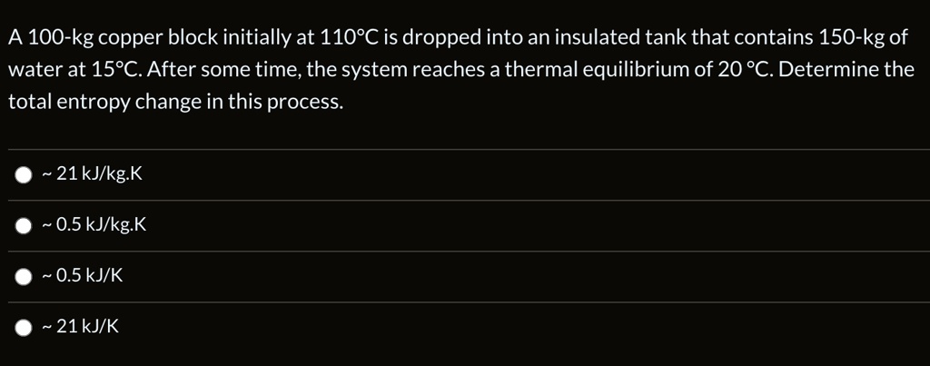 A 100-kg copper block initially at 110°C is dropped into an insulated tank that contains 150-kg ...