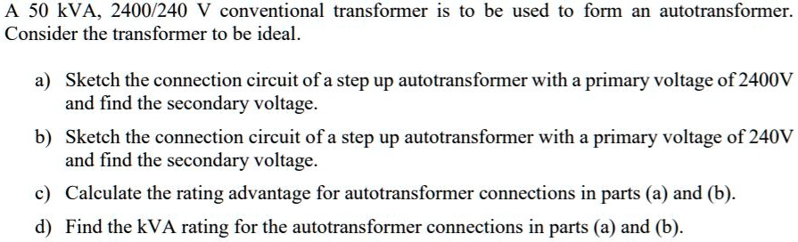 SOLVED: A 50 kVA, 2400/240 V conventional transformer is to be used to ...