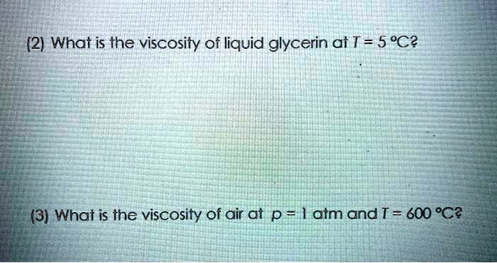 (2) What is the viscosity of liquid glycerin at T = 5 C? (3) What is ...