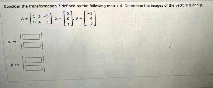 SOLVED: Consider the transformation T defined by the following matrix A. Determine the images of ...