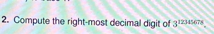 2. Compute the right-most decimal digit of 3^12345678.