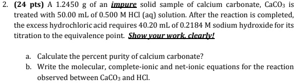 SOLVED: 1.2450 g of an impure solid sample of calcium carbonate, CaCO3, is treated with 50.00 mL ...