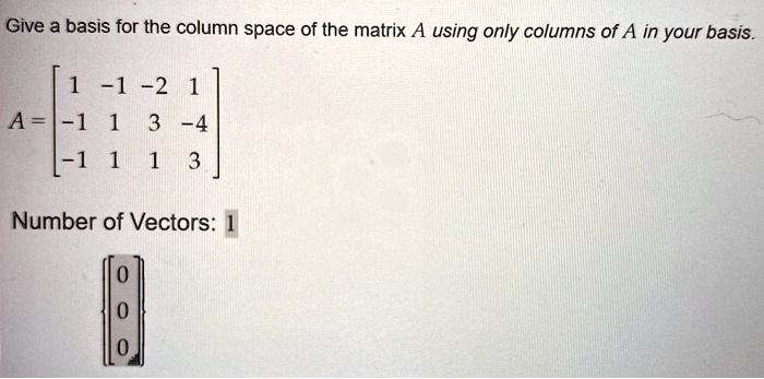 SOLVED: Give a basis for the column space of the matrix A using only ...