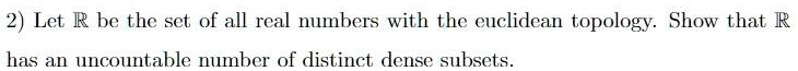 2 let r be the set of all real numbers with the cuclidean topology show that has an uncountable ...