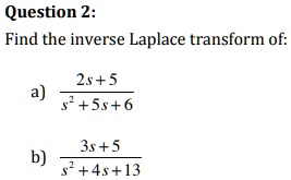 SOLVED: Question 2: Find the inverse Laplace transform of 2s+5 a) s^2+5s+6 3s + 5 b) s^2+4s+13