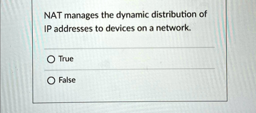 SOLVED: NAT manages the dynamic distribution of IP addresses to devices on a network. True False ...