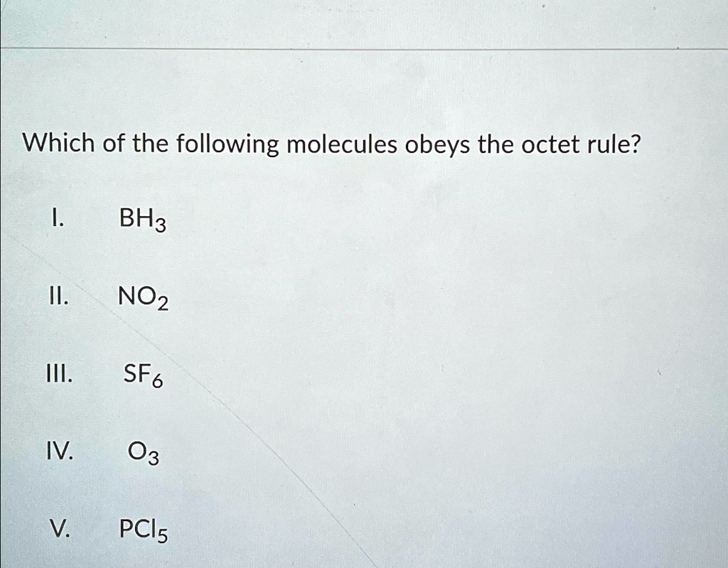 Which of the following molecules obeys the octet rule? I. BH3 II. NO2 ...