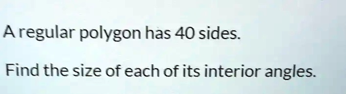 SOLVED: A regular polygon has 40 sides: Find the size of each of its ...
