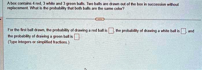 SOLVED: A box contains 4 red, 3 white, and 3 green balls. Two balls are ...