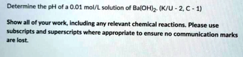 SOLVED: Determine the pH of a 0.01mol/Lsolution of Ba(OH).K/U-2.C-1 Show all of your work ...