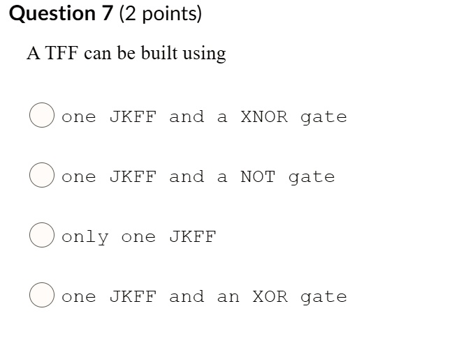 SOLVED: Question 7 (2 points) A TFF can be built using one JKFF and a ...