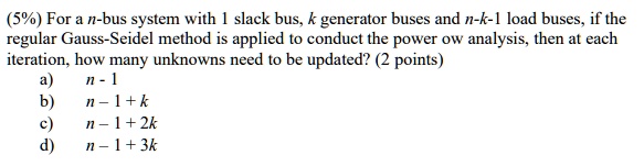 SOLVED: 5%) For an n-bus system with 1 slack bus, k generator buses, and n-k-1 load buses, if ...