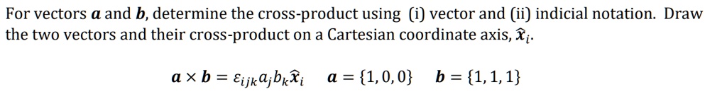 For vectors a and b, determine the cross-product using (i) vector and (ii) indicial notation ...