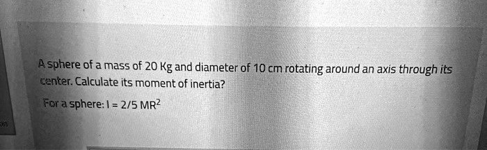 SOLVED: A sphere of a mass of 20 Kg and diameter of 10 cm rotating ...