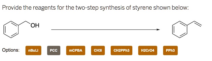 provide the reagents for the two step synthesis of styrene shown below ...