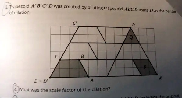 SOLVED: Trapezoid A'B'C'D' was created by dilating trapezoid ABCD with center D and scale factor ...